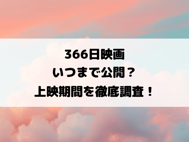 366日映画いつまで公開？上映期間を徹底調査！｜mikeco room